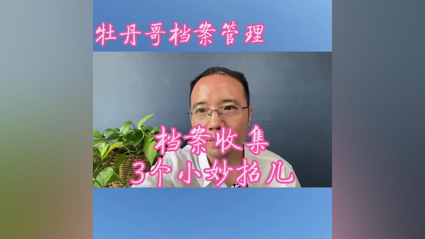 档案管理收集3个小妙招儿,主讲:牡丹哥#档案管理#档案收集