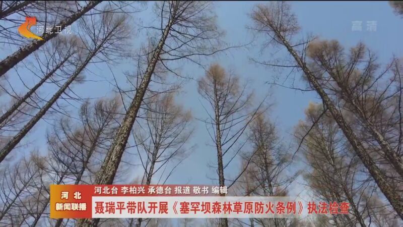 [河北新闻联播]聂瑞平带队开展《塞罕坝森林草原防火条例》执法检查