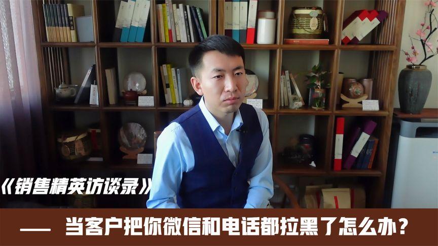 销售精英访谈录:当客户把你微信和电话都拉黑了的时候怎么办?