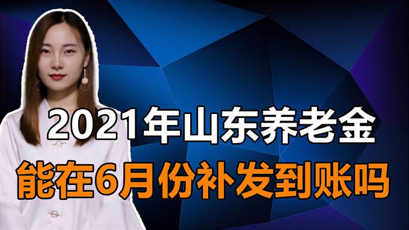 2021年山东养老金调整!能在6月份补发到账吗?概率多大?