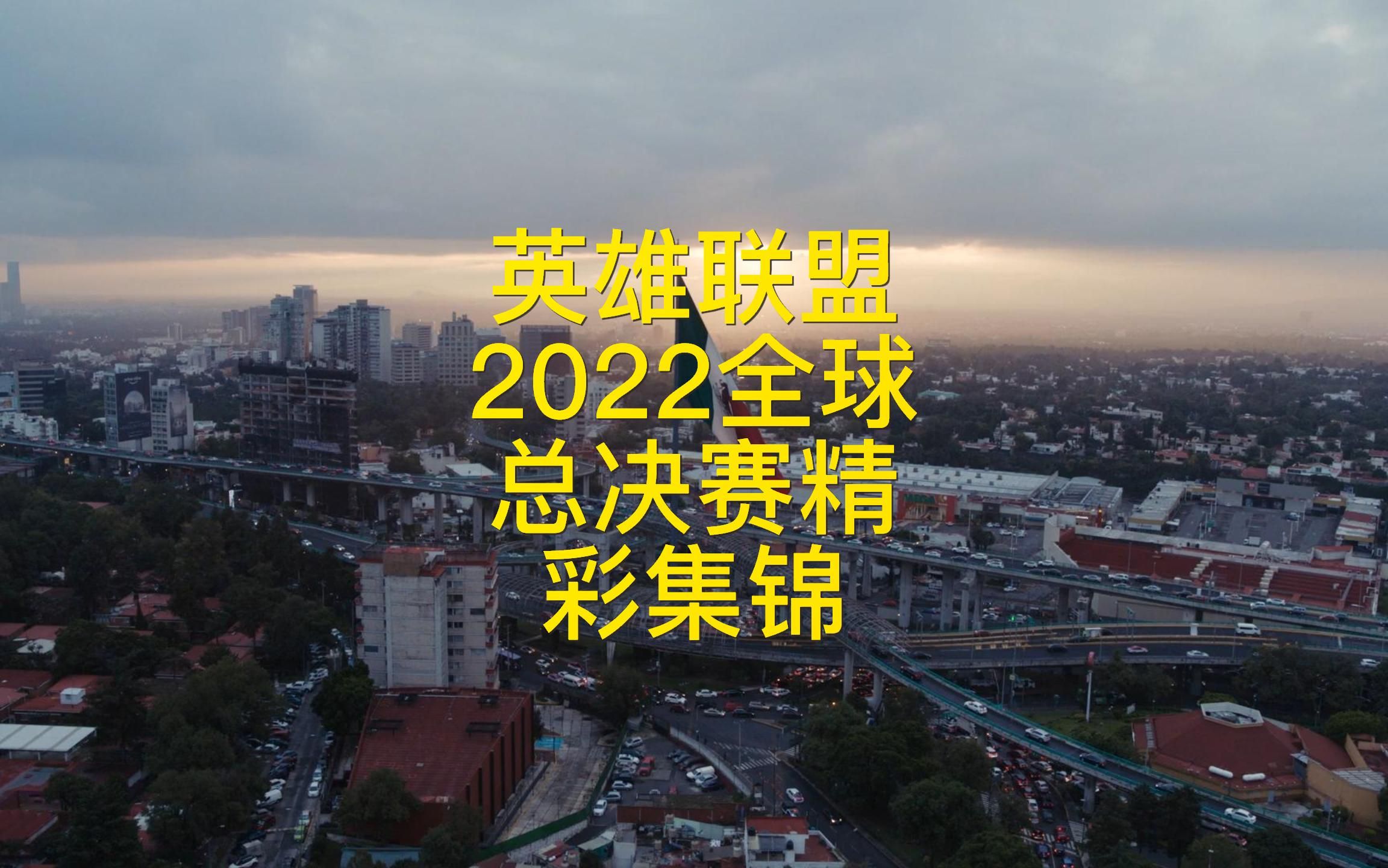 英雄联盟2022全球总决赛精彩集锦