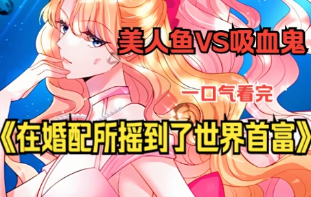 一口气看完《在婚配所摇到了世界首富》好消息!这个世界给单身狗...