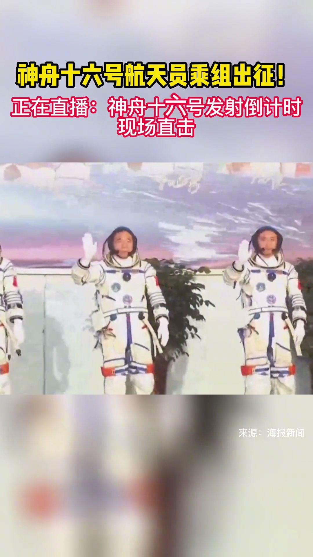 神舟十六号航天员乘组出征!正在直播:神舟十六号发射倒计时,现场直击...