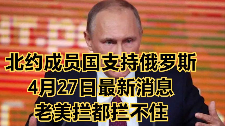 北约成员国支持俄罗斯,4月27日最新消息,老美拦都拦不住