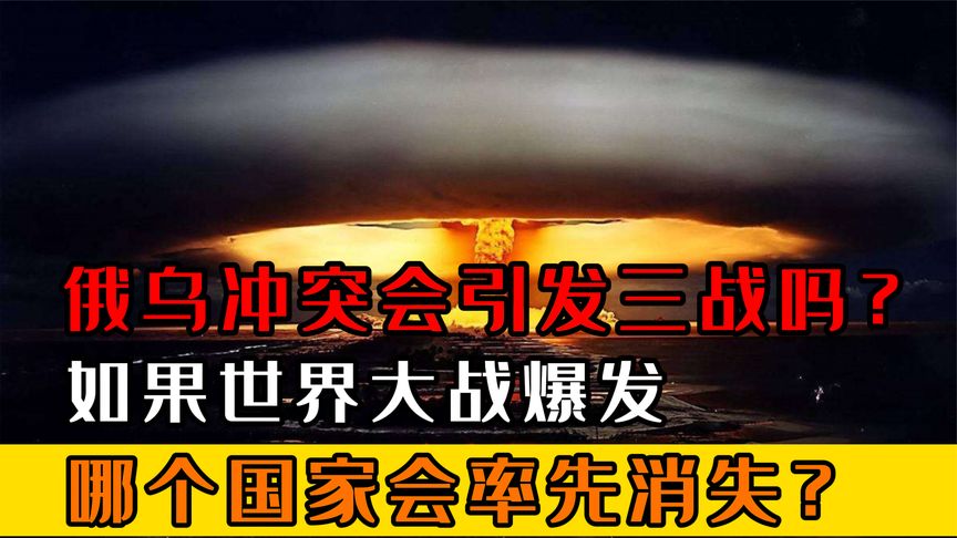 俄乌冲突会引发三战吗?如果世界大战爆发,哪个国家会先消失?