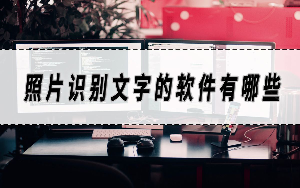 照片识别文字的软件有哪些?看看这几个吧!