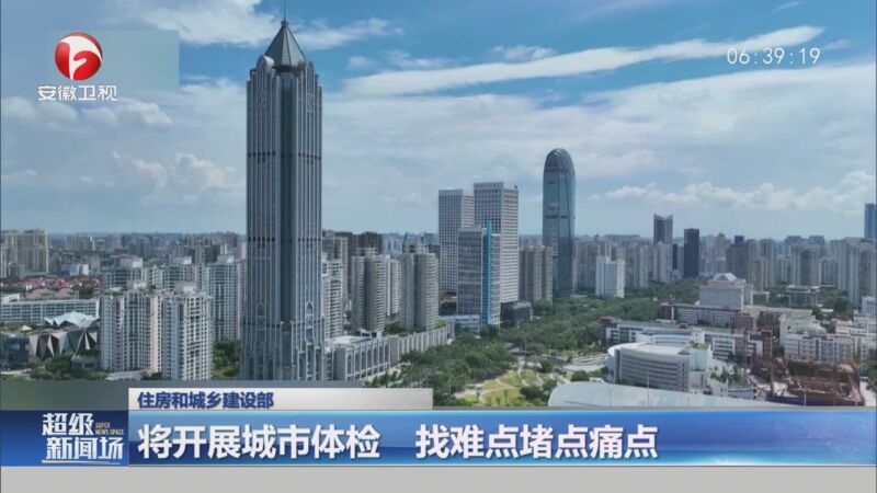 [超级新闻场]住房和城乡建设部:将开展城市体检 找难点堵点痛点