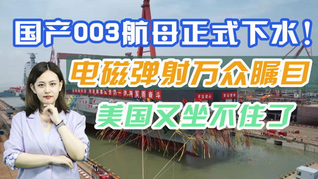 国产003航母正式下水,电磁弹射万众瞩目,美国又坐不住了