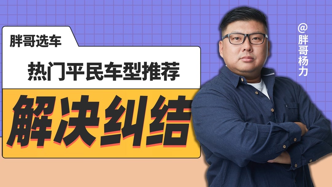 《胖哥选车》热门平民车型推荐 有没有你纠结的?