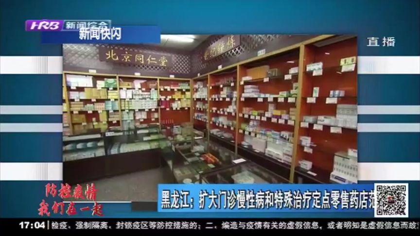 重要通知!黑龙江省扩大门诊慢性病和特殊治疗定点零售药店范围