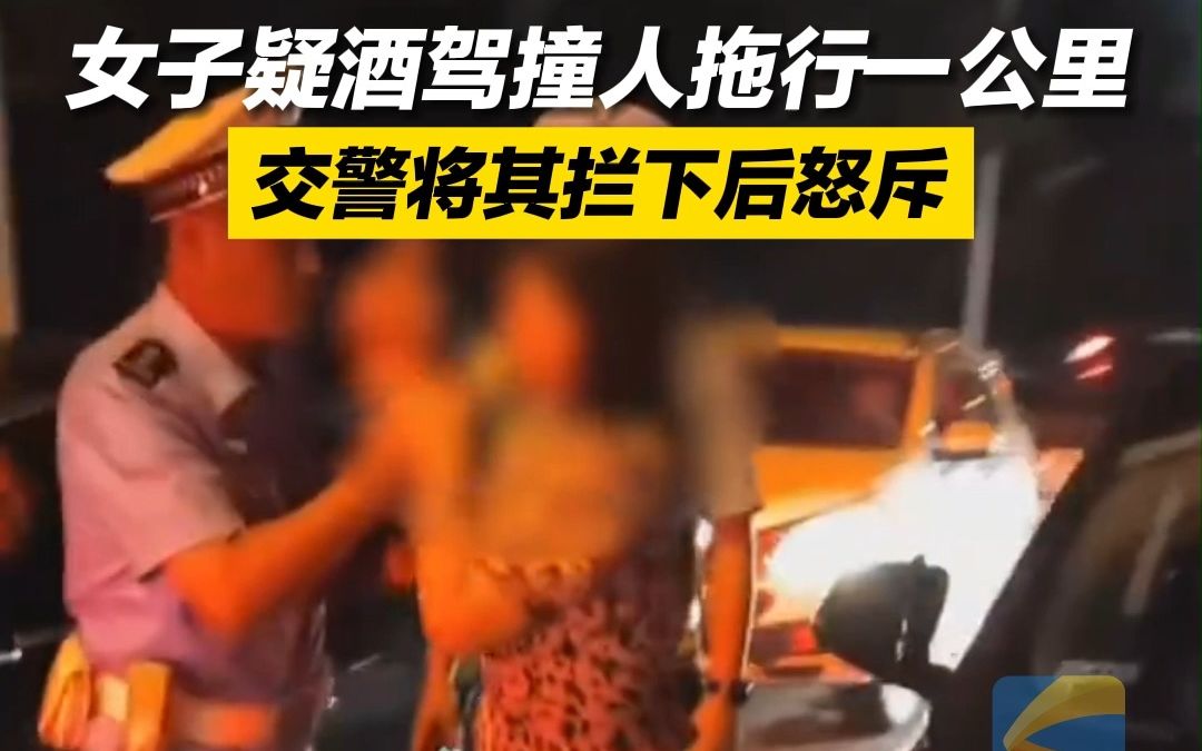女子疑酒驾撞人拖行一公里,交警将其拦下后怒斥
