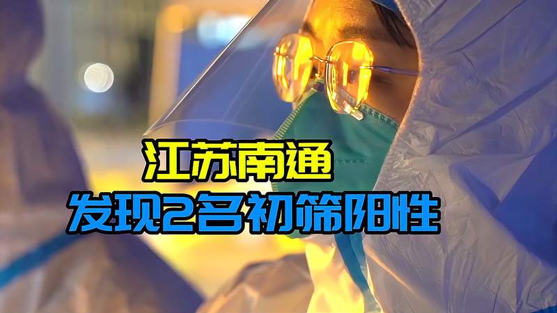 江苏南通新增本土无症状感染者2例 核酸检测初筛阳性人员2例