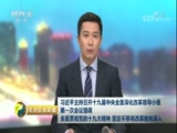 [经济信息联播]习近平主持召开十九届中央全面深化改革领导小组 第一...