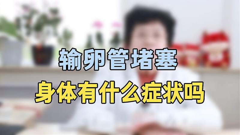 输卵管堵塞身体有什么症状?专家提醒:如果有这种症状,抓紧检查