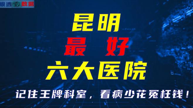 昆明较好的六大医院,记住医院王牌科室,看病少花冤枉钱!