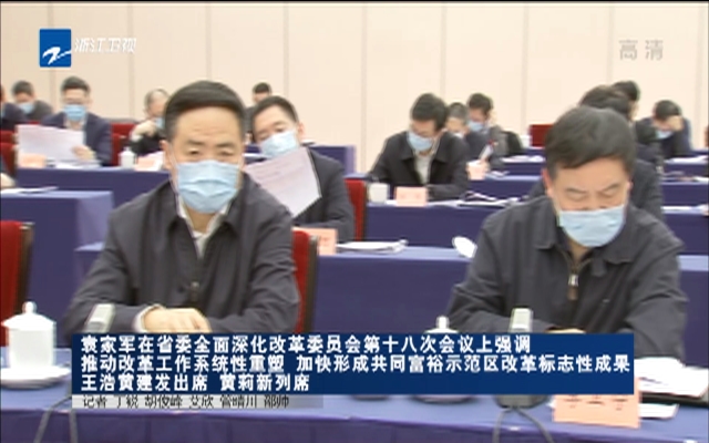 袁家军在省委全面深化改革委员会第十八次会议上强调 推动改革工作...