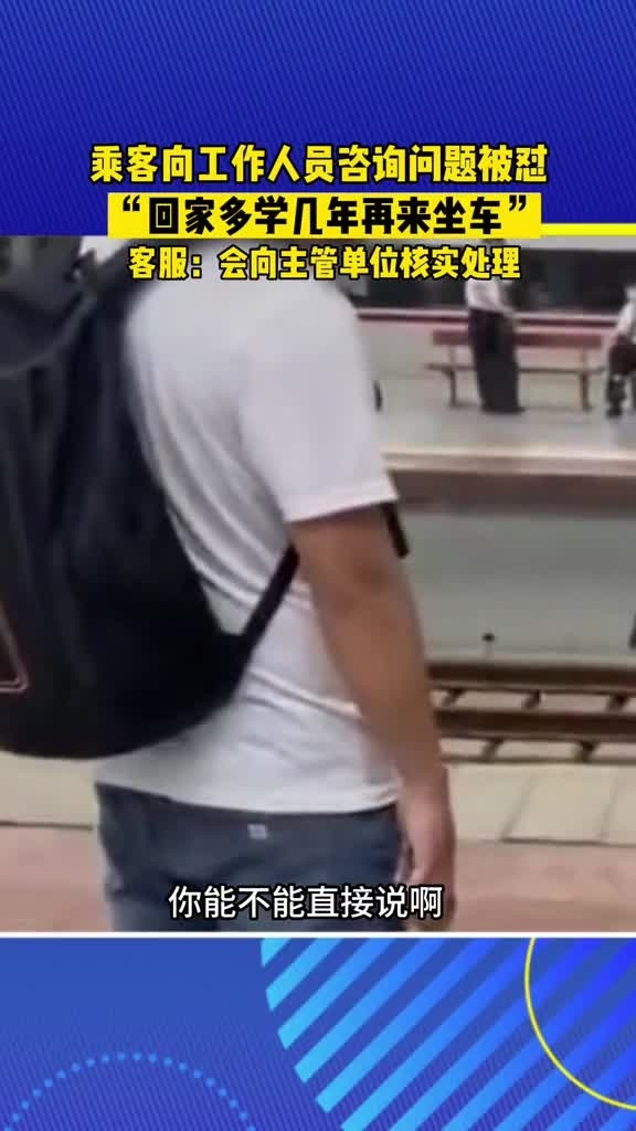 乘客向工作人员咨询问题被怼:"回家多学几年再来坐车。"客服回应:会...
