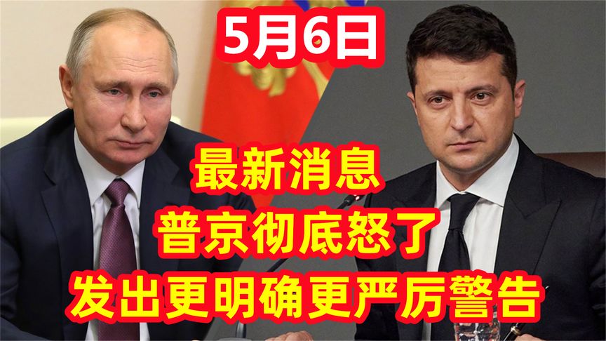 5月6日最新消息,普京彻底怒了,发出更明确更严厉警告!