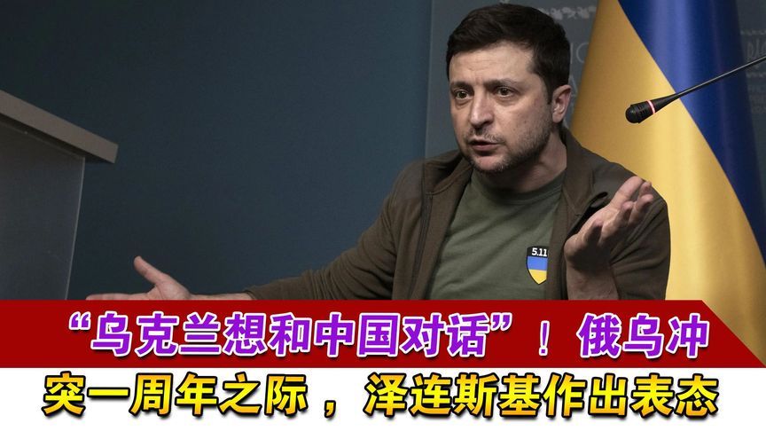 "乌想和中国对话"!俄乌冲突一周年之际,泽连斯基作出表态