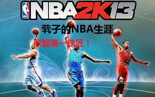 【茕子】联盟第一铁匠!——茕子勇闯NBA EP2 《NBA2K13》生涯实况