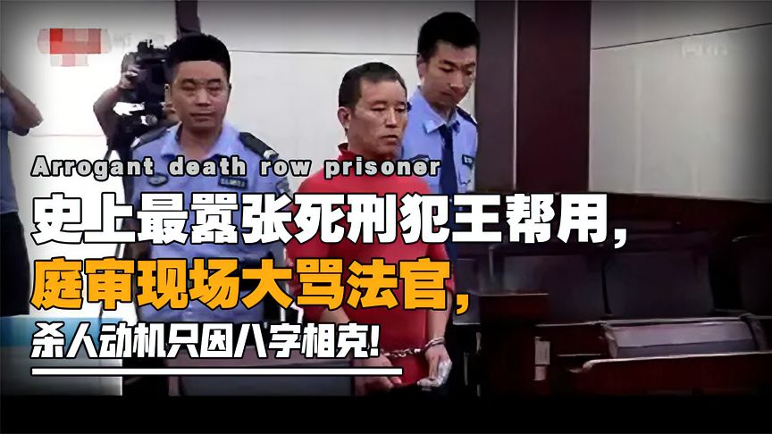 史上最嚣张死刑犯王帮用,庭审现场怒骂法官,行凶只因八字不合