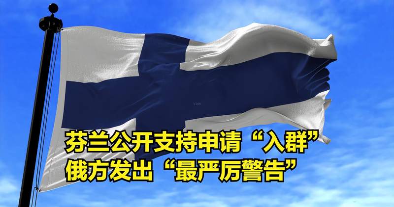 逼人太甚!芬兰公开支持申请“入群”,俄方发出“最严厉警告”