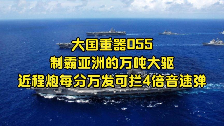 大国重器055:制霸亚洲的万吨大驱,近程炮每分万发可拦4倍音速弹