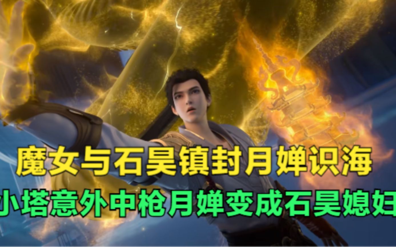 完美世界87集看点,魔女联手石昊镇封月婵的识海,小塔意外中枪