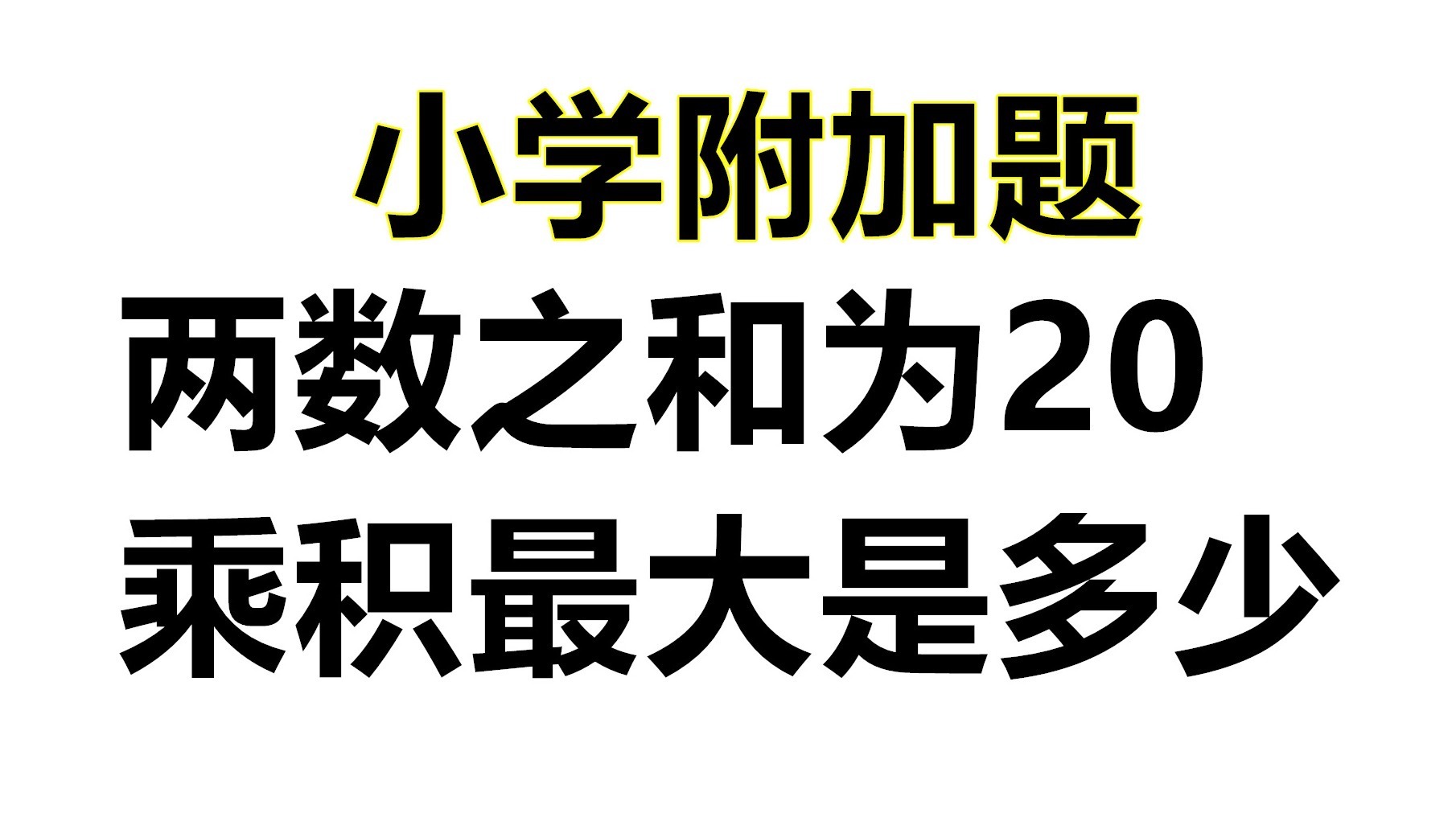 小学附加题:两数之和为20,乘积最大是多少?
