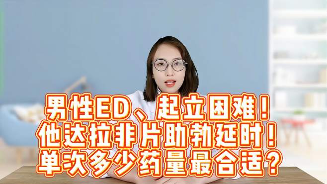 男性ED、起立困难!他达拉非片助勃延时!单次多少药量最合适?