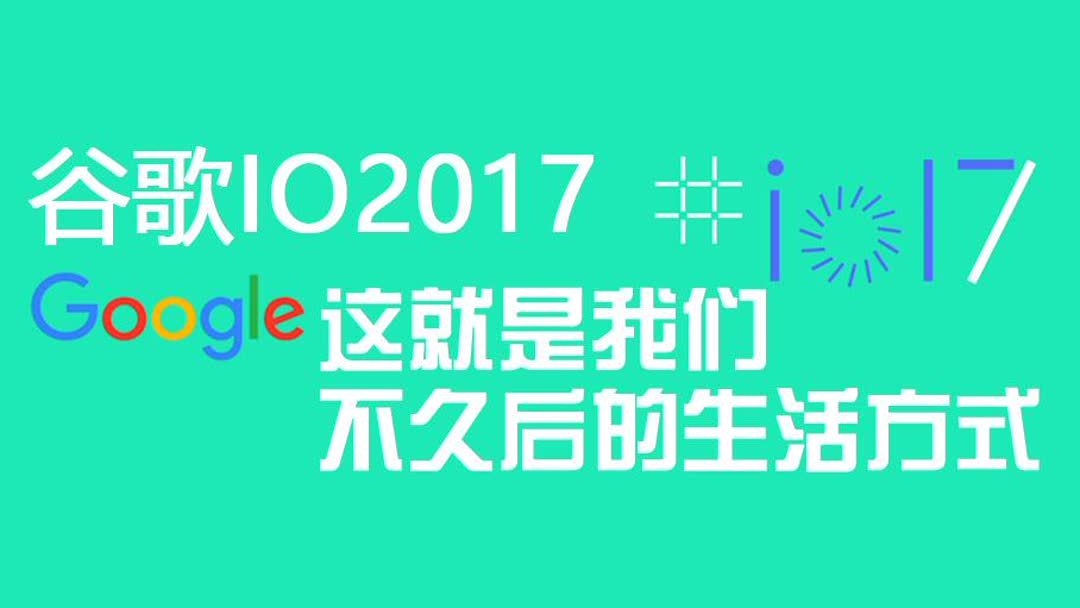 谷歌IO2017 这就是我们不久后的生活方式