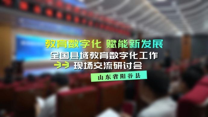 果然视频|全国县域教育数字化工作现场交流研讨会在阳谷县召开
