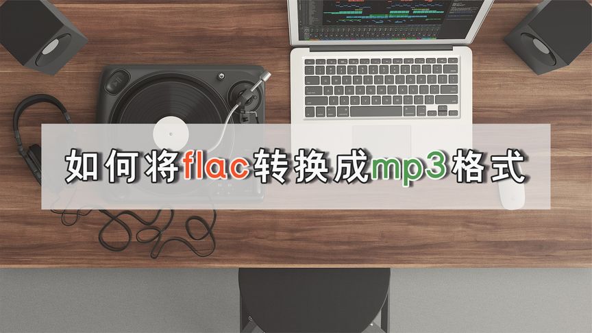 如何将flac转换成mp3格式?这两个操作轻松解决-江下办公