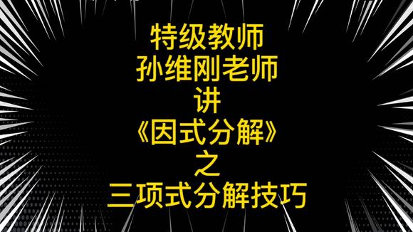 特级教师孙维刚老师,讲解因式分解之三项式分解技巧