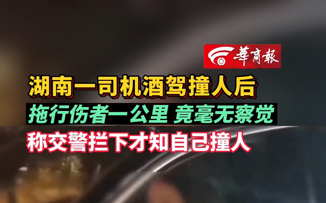 湖南一司机酒驾撞人后 拖行伤者一公里 竟毫无察觉 称交警拦下才知...