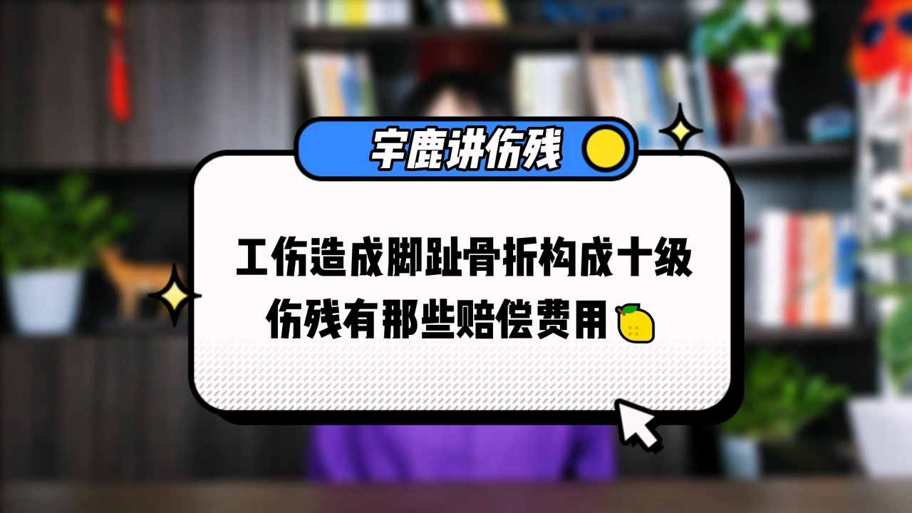 工伤造成脚趾骨折构成十级伤残有哪些赔偿费用