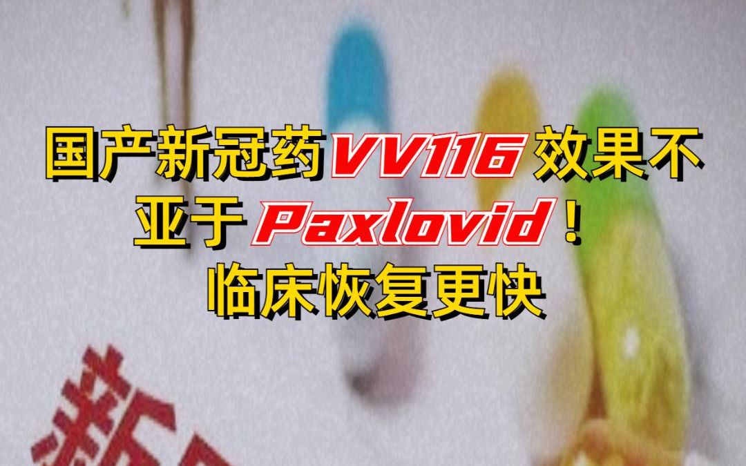 国产新冠药VV116效果不亚于Paxlovid!临床恢复更快