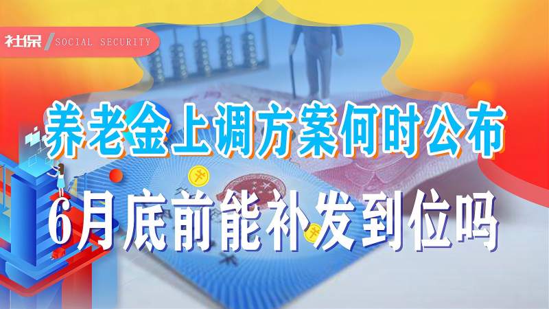 2021年养老金涨幅4.5%,具体方案何时公布?6月底前能补发到位吗