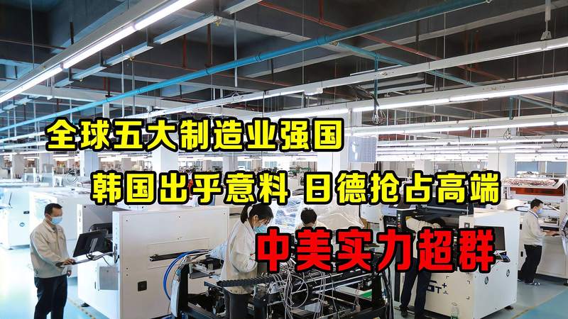 全球五大制造业强国,韩国出乎意料,日德抢占高端,中美实力超群