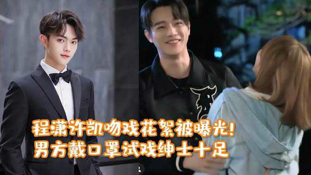 程潇许凯吻戏花絮被曝光!男方戴口罩试戏,绅士十足获网友大赞