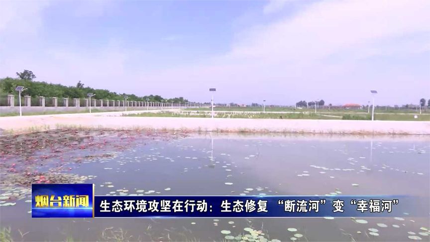生态环境攻坚在行动:生态修复 “断流河”变“幸福河”