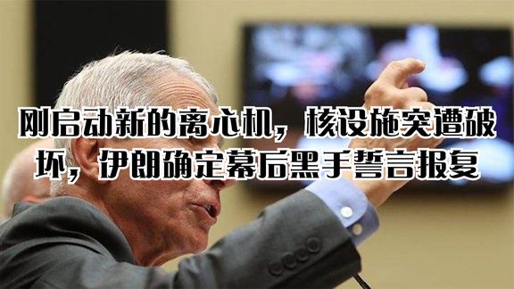 刚启动新的离心机,核设施突遭破坏,伊朗确定幕后黑手誓言报复