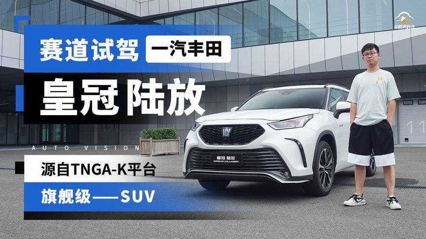 源自TNGA-K平台的旗舰级SUV,赛道试驾一汽丰田皇冠陆放