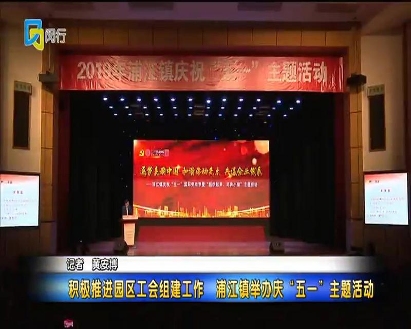 积极推进园区工会组建工作 浦江镇举办庆“五一”主题活动