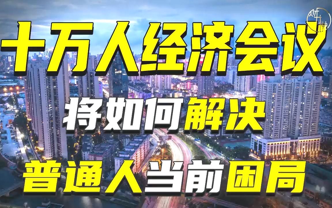 十万人经济会议,将如何解决普通人当前困局?