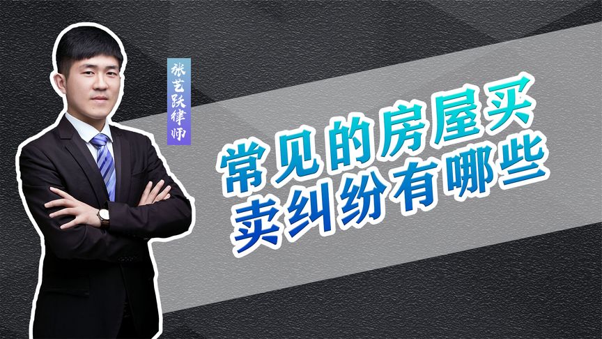 买房是一件大事,生活中常见的房屋买卖纠纷有哪些,律师带你了解