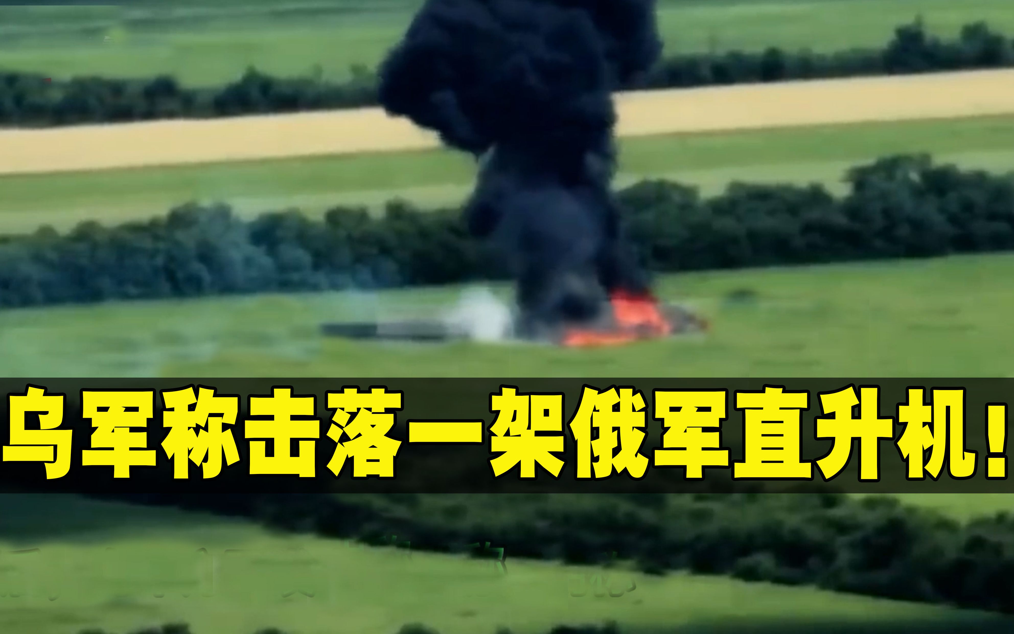 疑似画面曝光!乌军称击落一架俄军直升机,导弹击中后落地爆炸