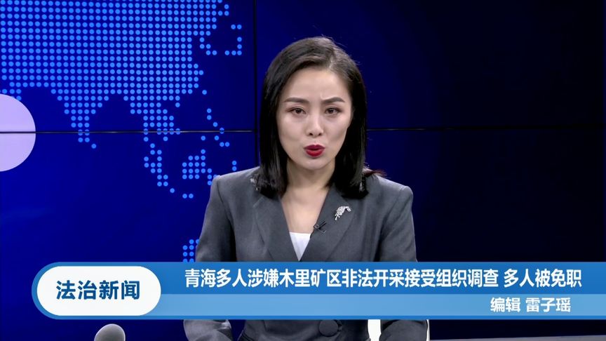 青海多人涉嫌木里矿区非法开采接受组织调查,多人被免职