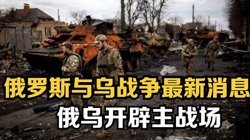 俄罗斯与乌战争最新消息,俄乌开辟主战场2