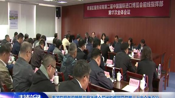 青浦区服务保障第二届进博会前线指挥部召开第十七次全体会议